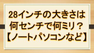 28インチの大きさは何センチか？1/28インチは？テレビ・モニターなど｜おでかけラボ